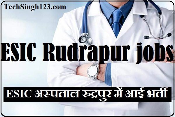 ESIC Rudrapur Recruitment 2024 ESIC अस्पताल रुद्रपुर में आई भर्ती